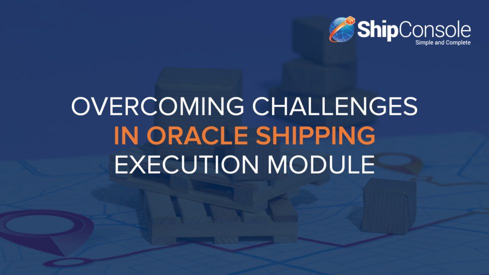 Overcoming Challenges in Oracle Shipping Execution Module